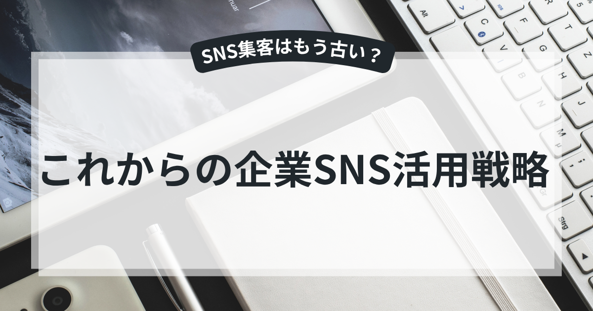 SNS集客はもう古い？これからの企業SNS活用戦略 | 大阪のホームページ制作会社 GITAG（ジータグ）